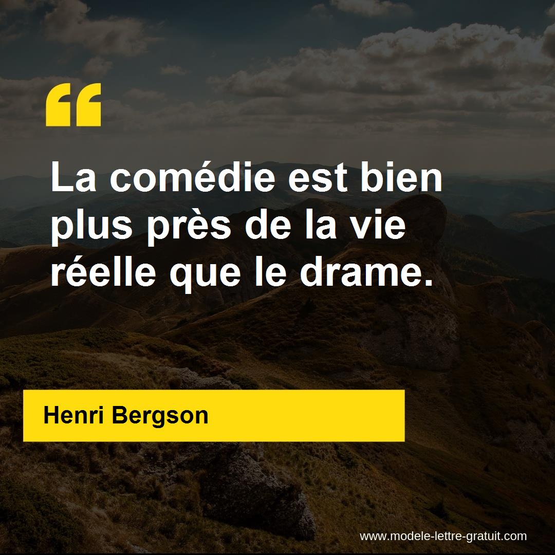 La comédie est bien plus près de la vie réelle que le drame.