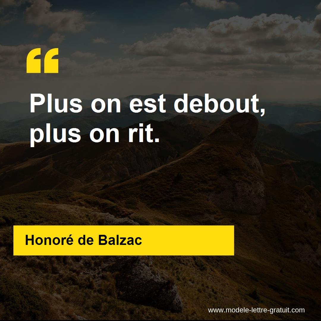 Honoré de Balzac a dit : Plus on est debout, plus on rit.