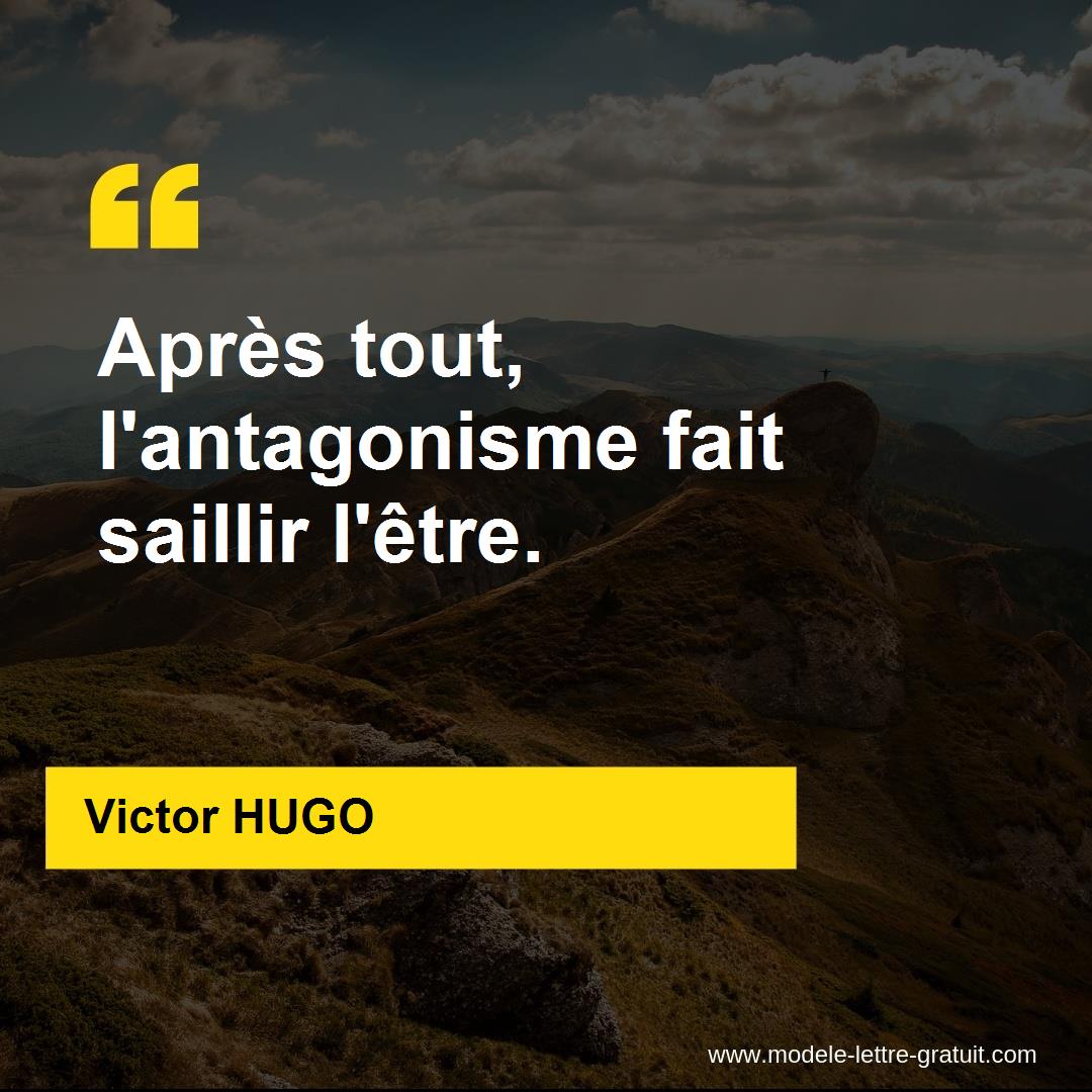 Victor HUGO a dit : Après tout, l'antagonisme fait saillir l'être.