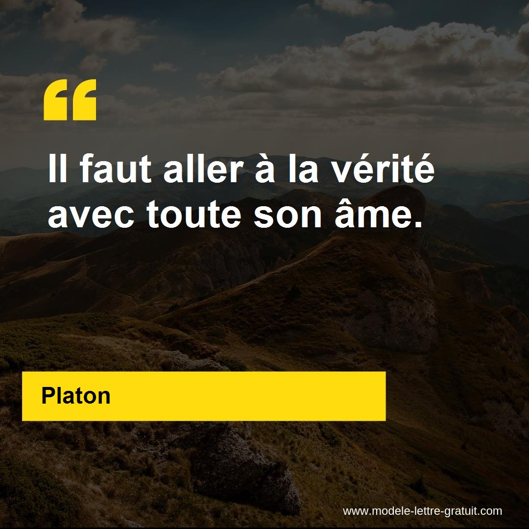 Platon a dit : Il faut aller à la vérité avec toute son âme.