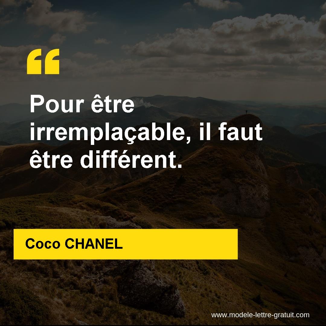 Coco CHANEL a dit : Pour être irremplaçable, il faut être différent.