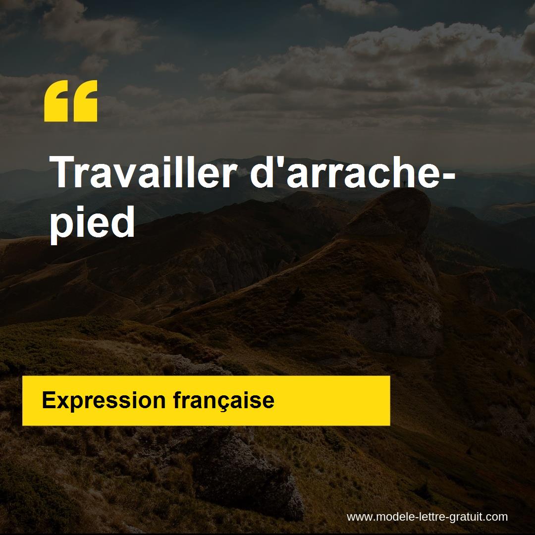 L'expression « Travailler d'arrache-pied », signification et origine
